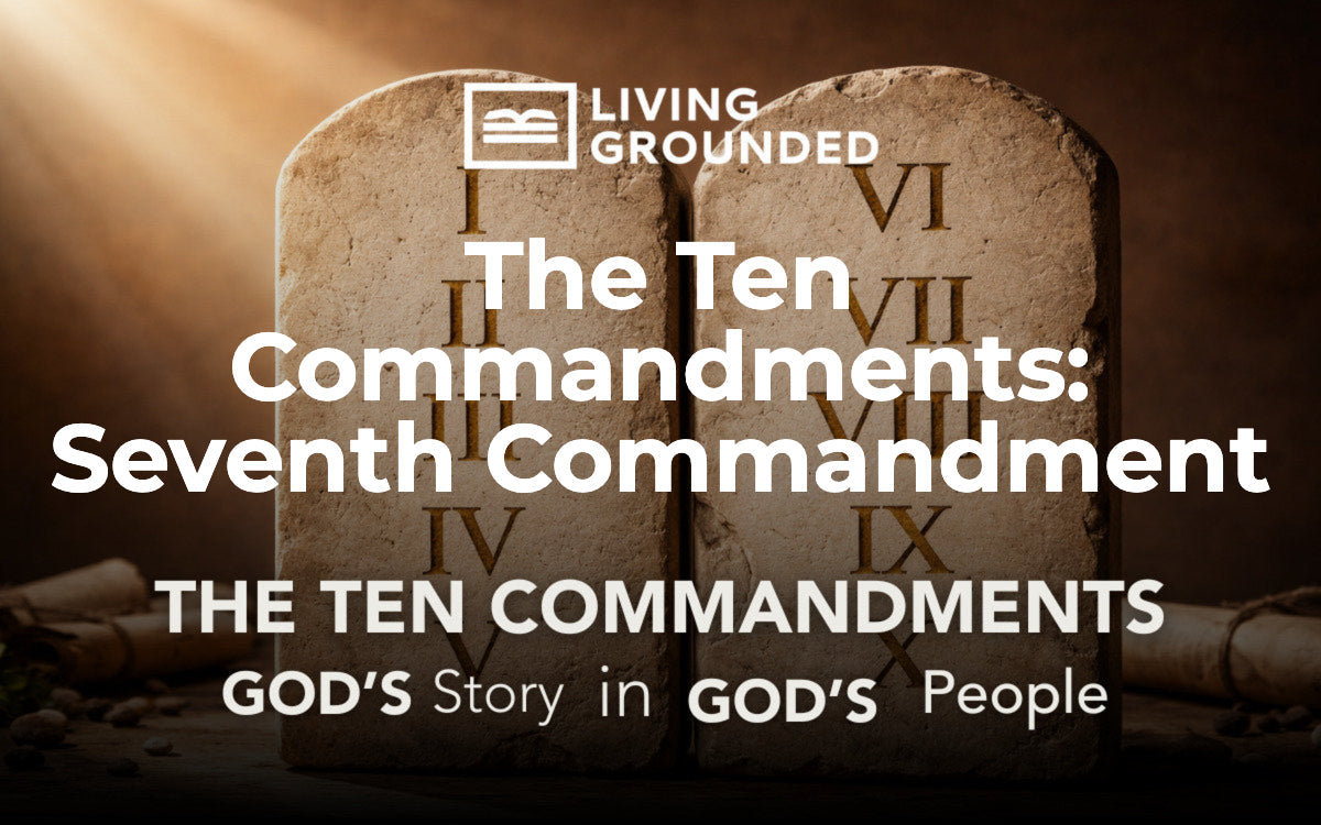 The Ten Commandments: Seventh Commandment – Living Grounded
