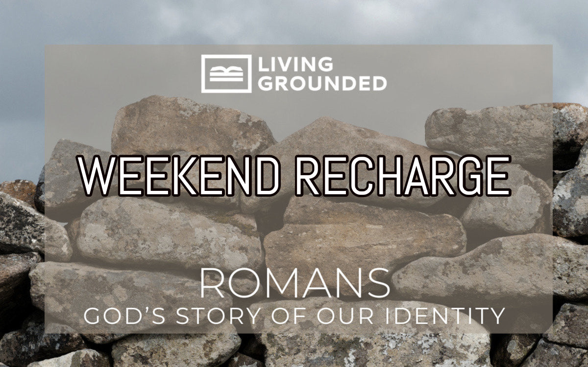 Romans: WEEKEND RECHARGE! – Living Grounded