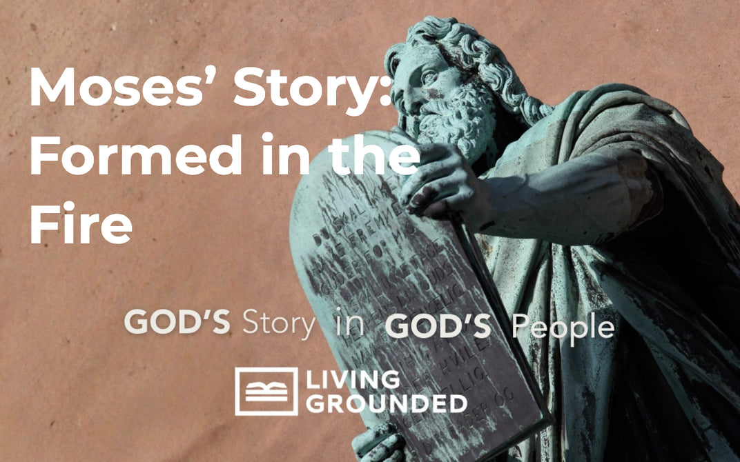 Moses’ Story: Formed in the Fire – Living Grounded