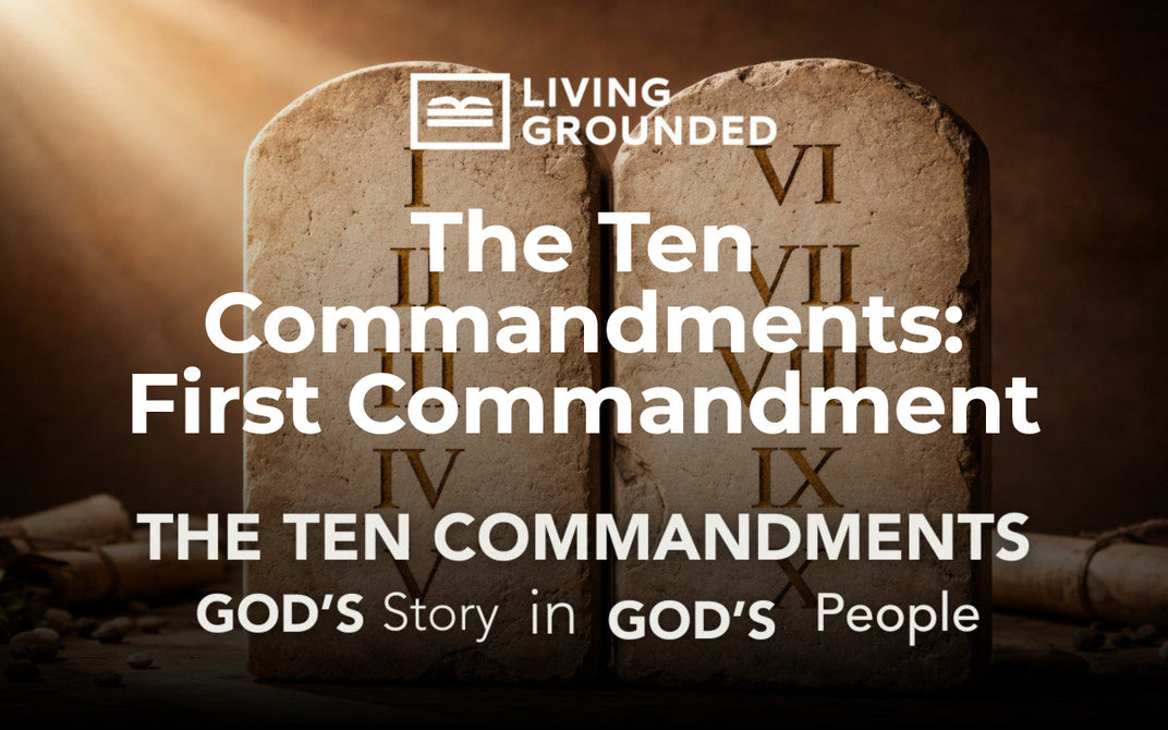 The Ten Commandments: First Commandment – Living Grounded