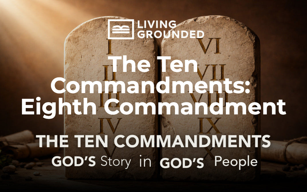 The Ten Commandments: Eighth Commandment – Living Grounded